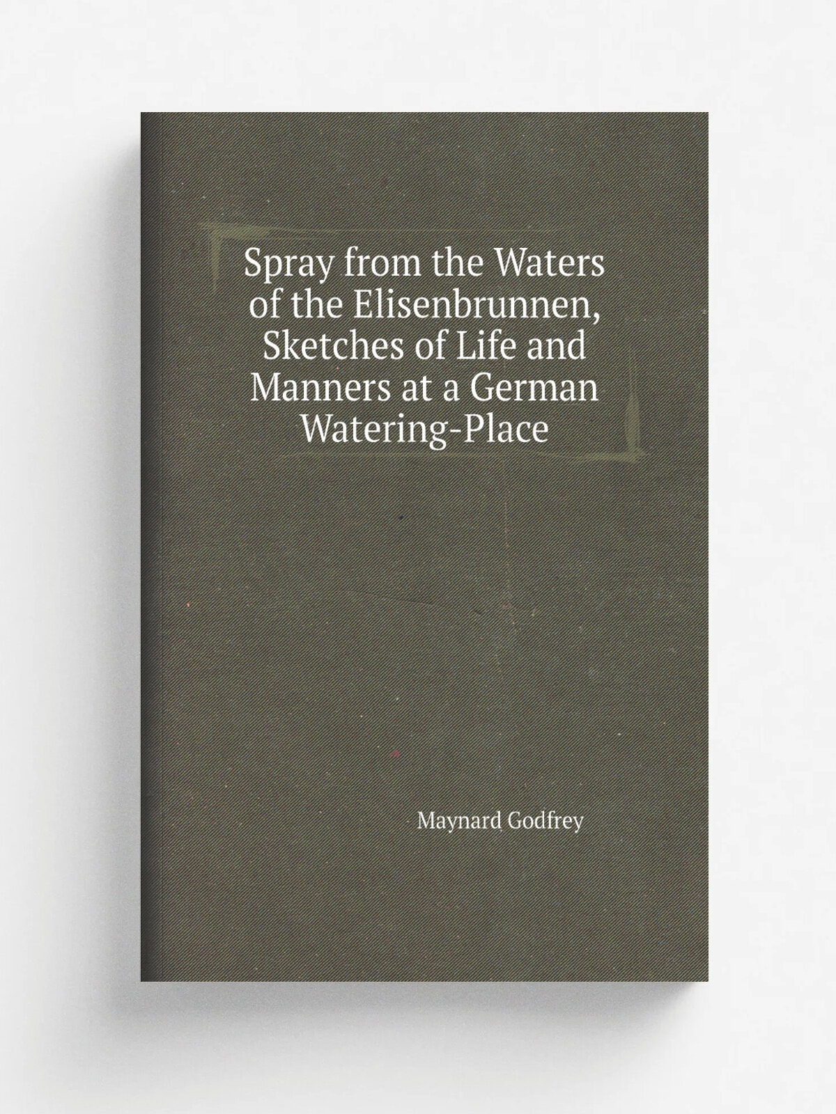 Spray from the Waters of the Elisenbrunnen, Sketches of Life and Manners at a German Watering-Place | Maynard Godfrey | Репринт