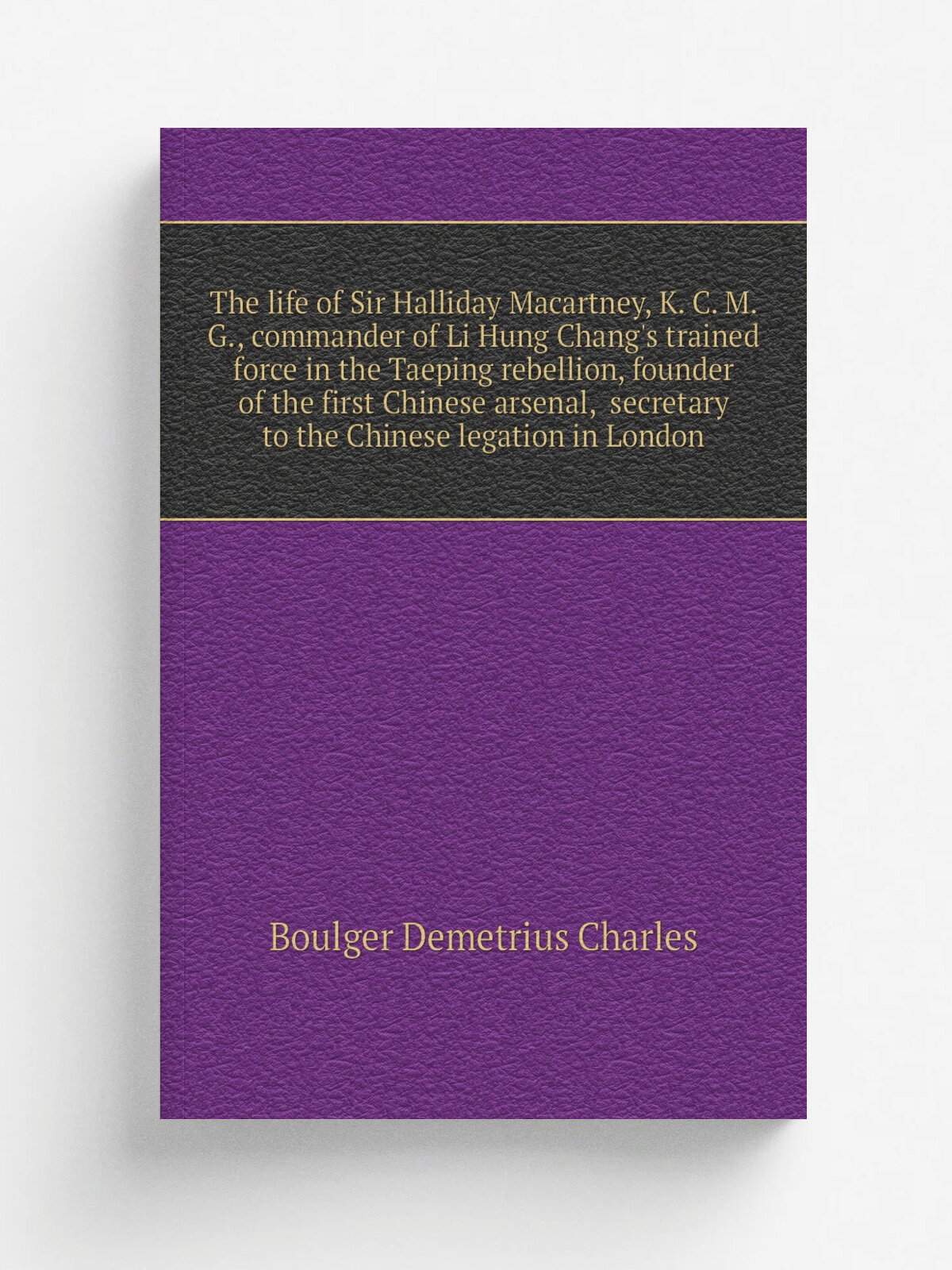 The life of Sir Halliday Macartney, K. C. M. G, commander of Li Hung Chang's trained force in the Taeping rebellion, founder of the first Chinese ar…