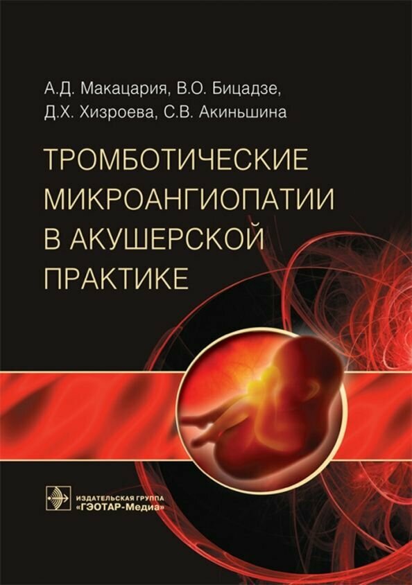 Тромботические микроангиопат в акушерской практике: Макацария, Бицадзе, Хизроева / 2017 - 315с.