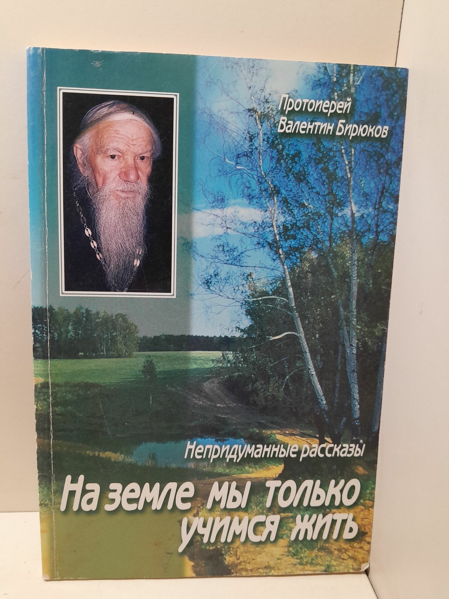 Бирюков Валентин, протоиерей / На земле мы только учимся жить: Непридуманные рассказы