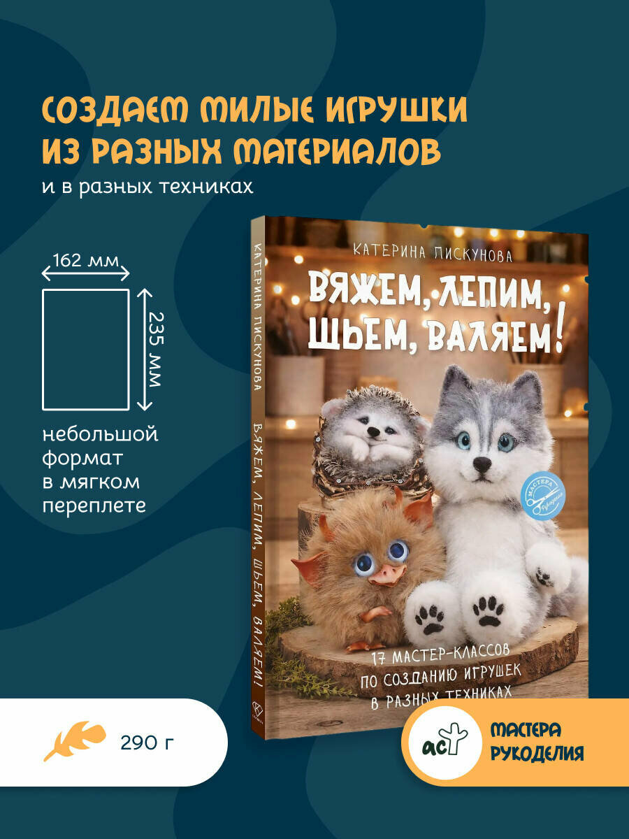 Вяжем, лепим, шьем, валяем! 17 мастер-классов по созданию игрушек в разных техниках Катерина Пискунова