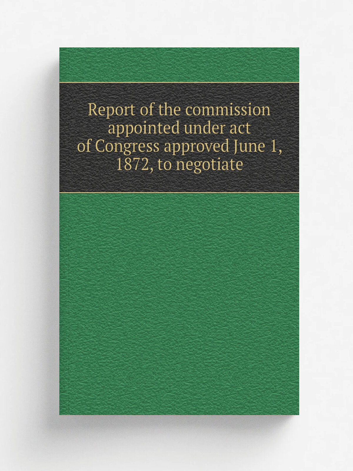 Report of the commission appointed under act of Congress approved June 1, 1872, to negotiate | 1873 | Washington, Govt. print. off. | Репринт