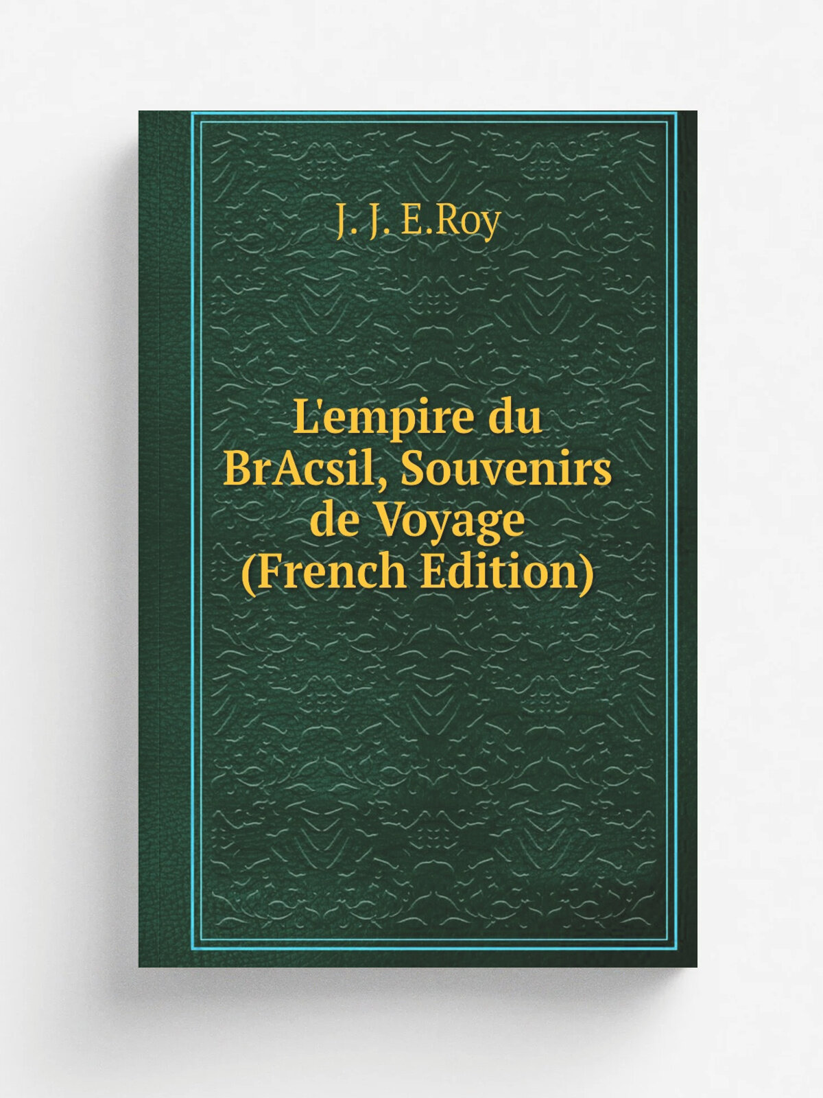 L'empire du BrAcsil, Souvenirs de Voyage (French Edition) | J. J. E.Roy | Репринт