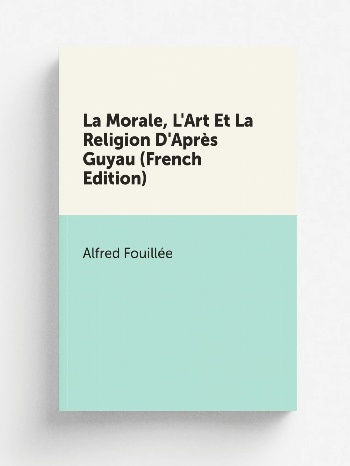 La Morale, L'Art Et La Religion D'Apr. s Guyau (French Edition) | Fouill.e Alfred | Репринт