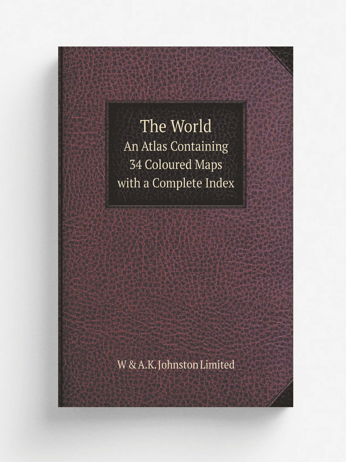 The World. An Atlas Containing 34 Coloured Maps with a Complete Index