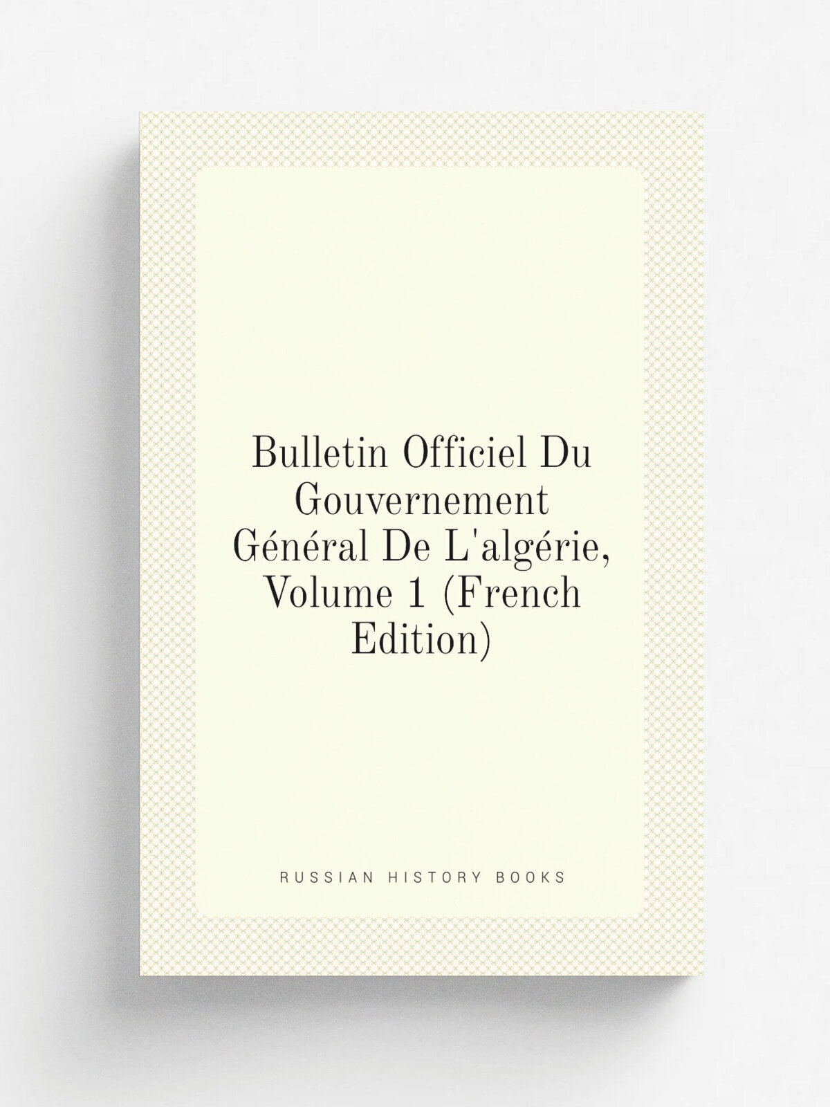Bulletin Officiel Du Gouvernement G.n.ral De L'alg. rie, Volume 1 (French Edition) | Репринт