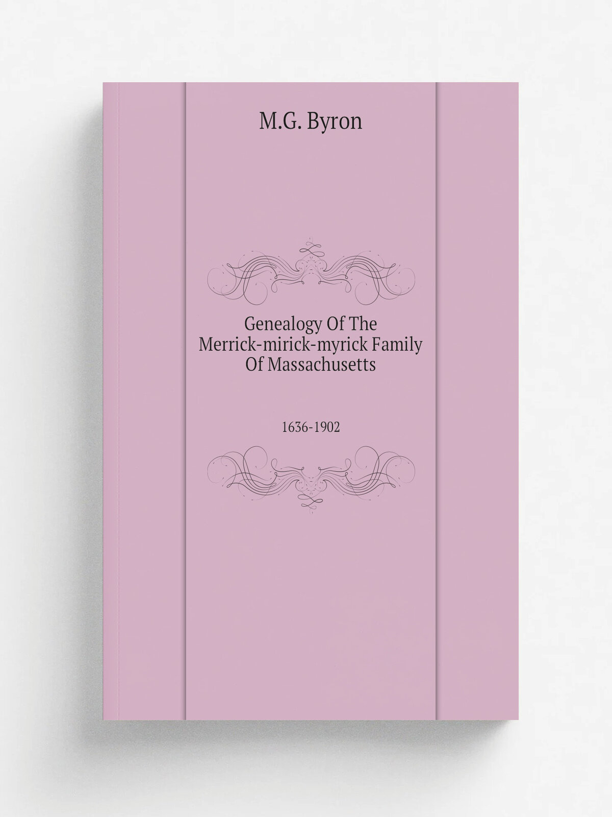 Genealogy Of The Merrick-mirick-myrick Family Of Massachusetts. 1636-1902
