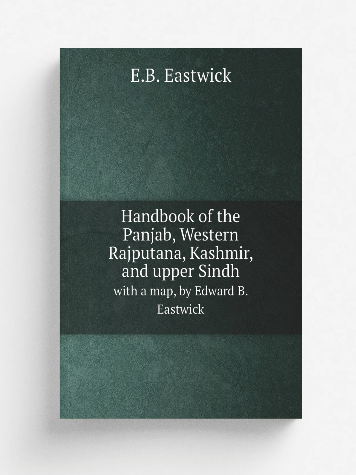 Handbook of the Panjab, Western Rajputana, Kashmir, and upper Sindh. with a map, by Edward B. Eastwick