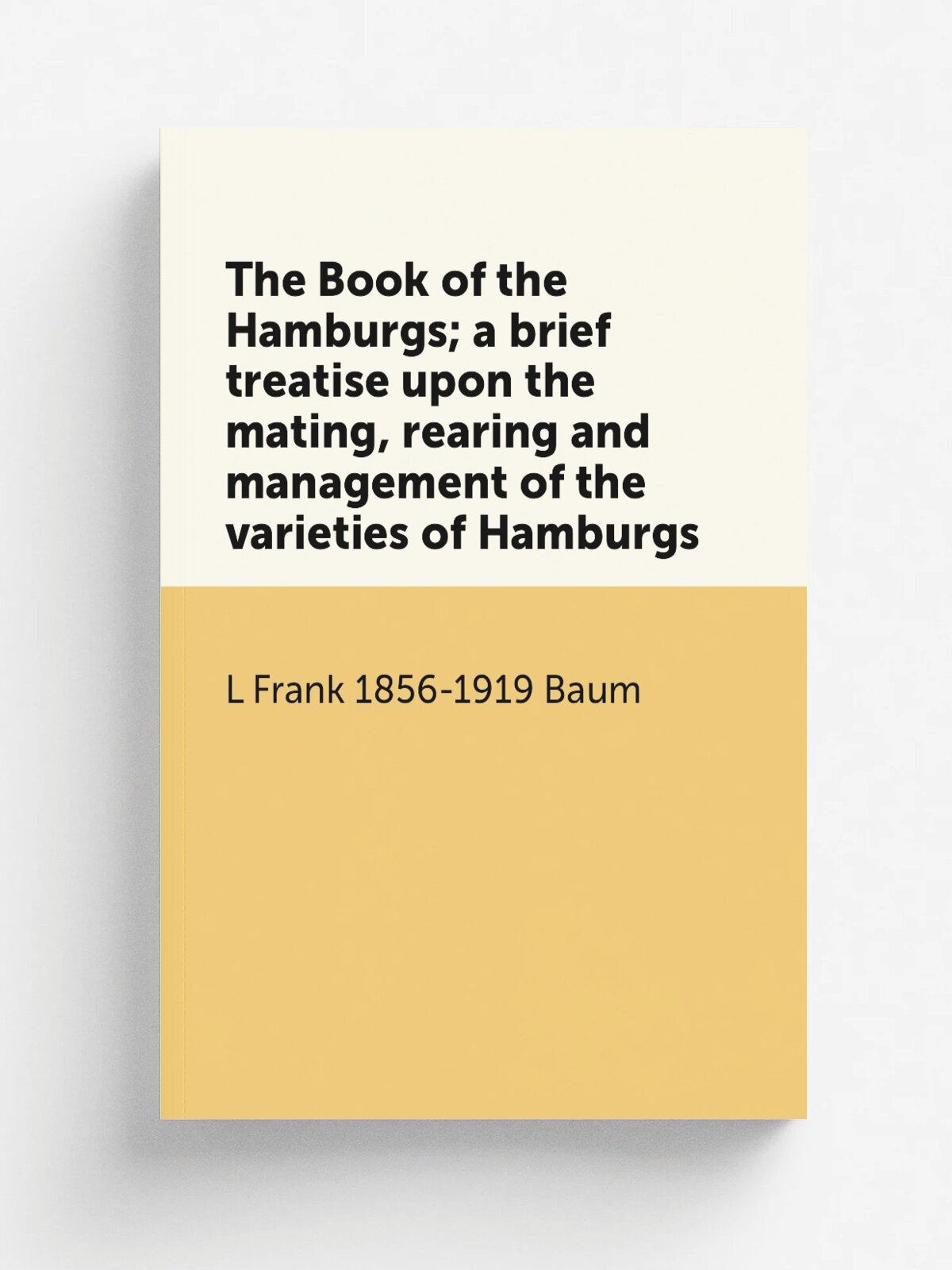 The Book of the Hamburgs; a brief treatise upon the mating, rearing and management of the varieties of Hamburgs | Frank Baum | Репринт