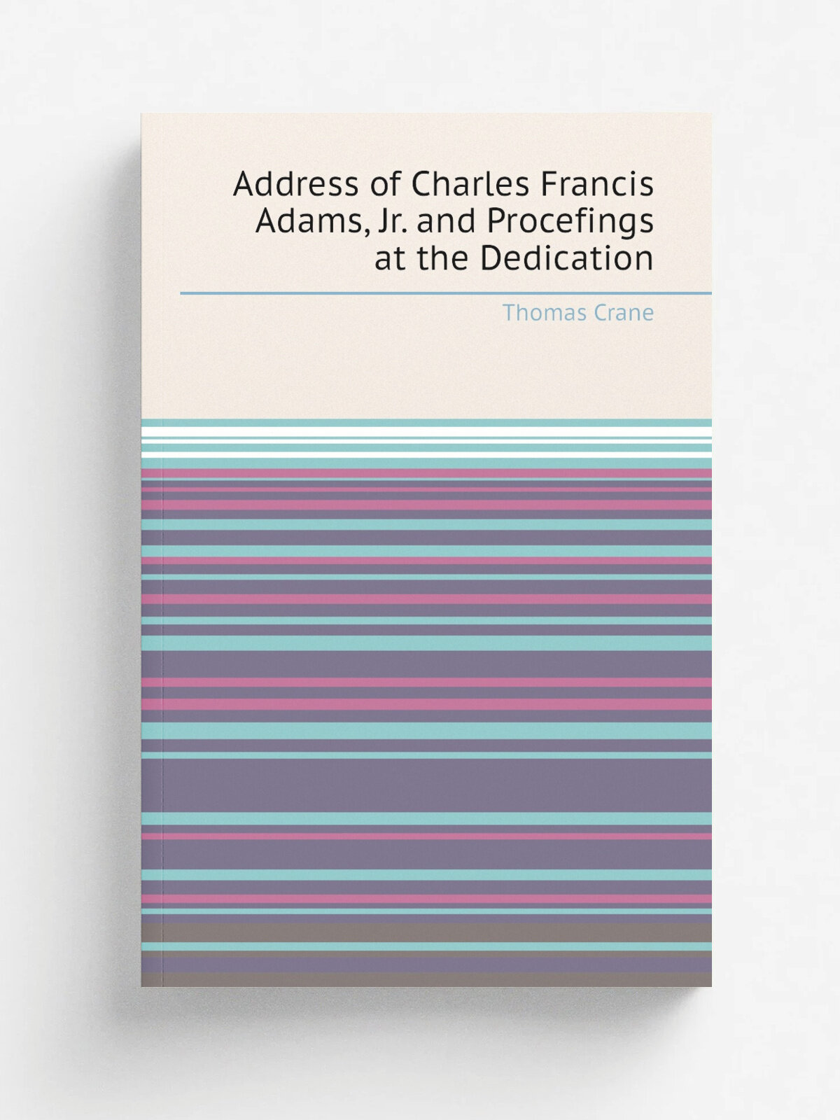 Address of Charles Francis Adams, Jr. and Procefings at the Dedication | Thomas Crane | Репринт