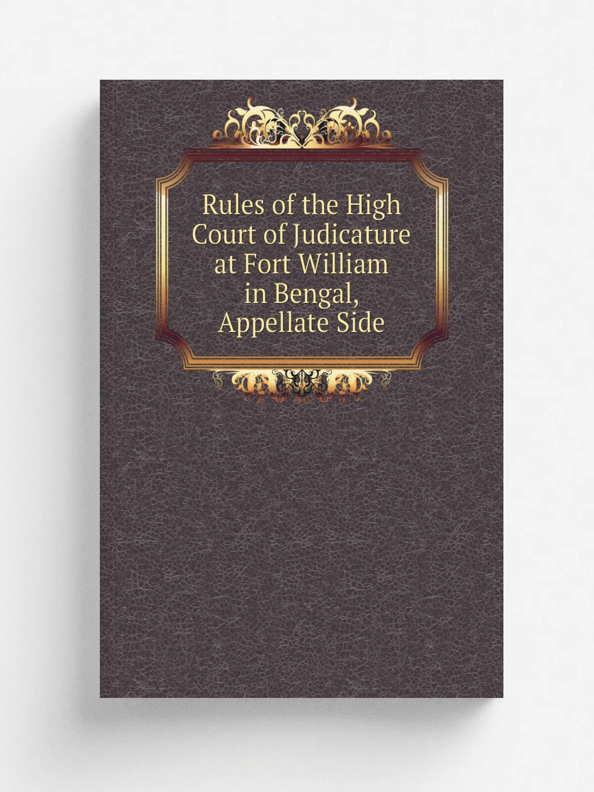Rules of the High Court of Judicature at Fort William in Bengal, Appellate Side | Не указан | Репринт