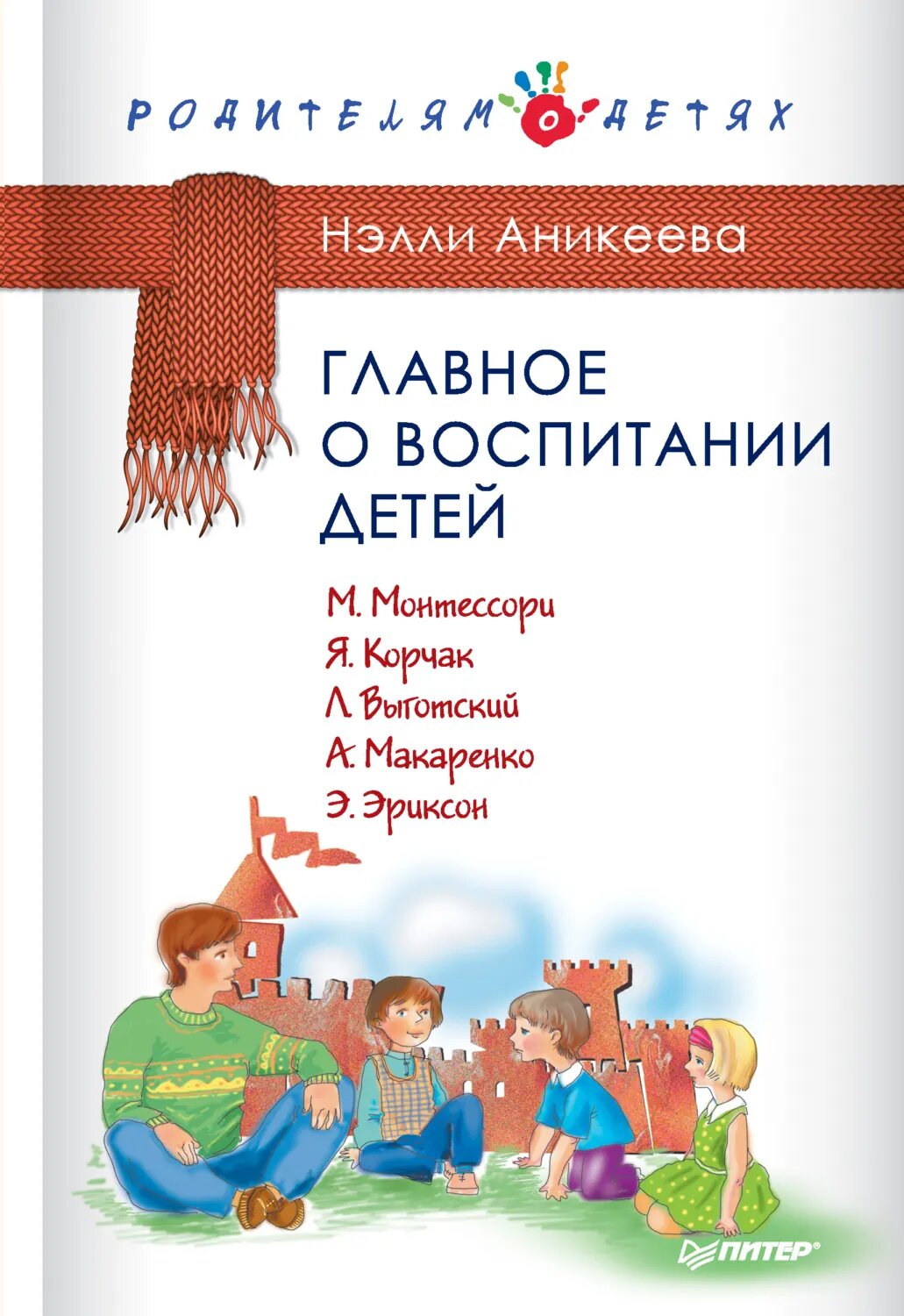 Главное о воспитании детей. М. Монтессори, Я. Корчак, Л. Выготский, А. Макаренко, Э. Эриксон [Цифровая книга]