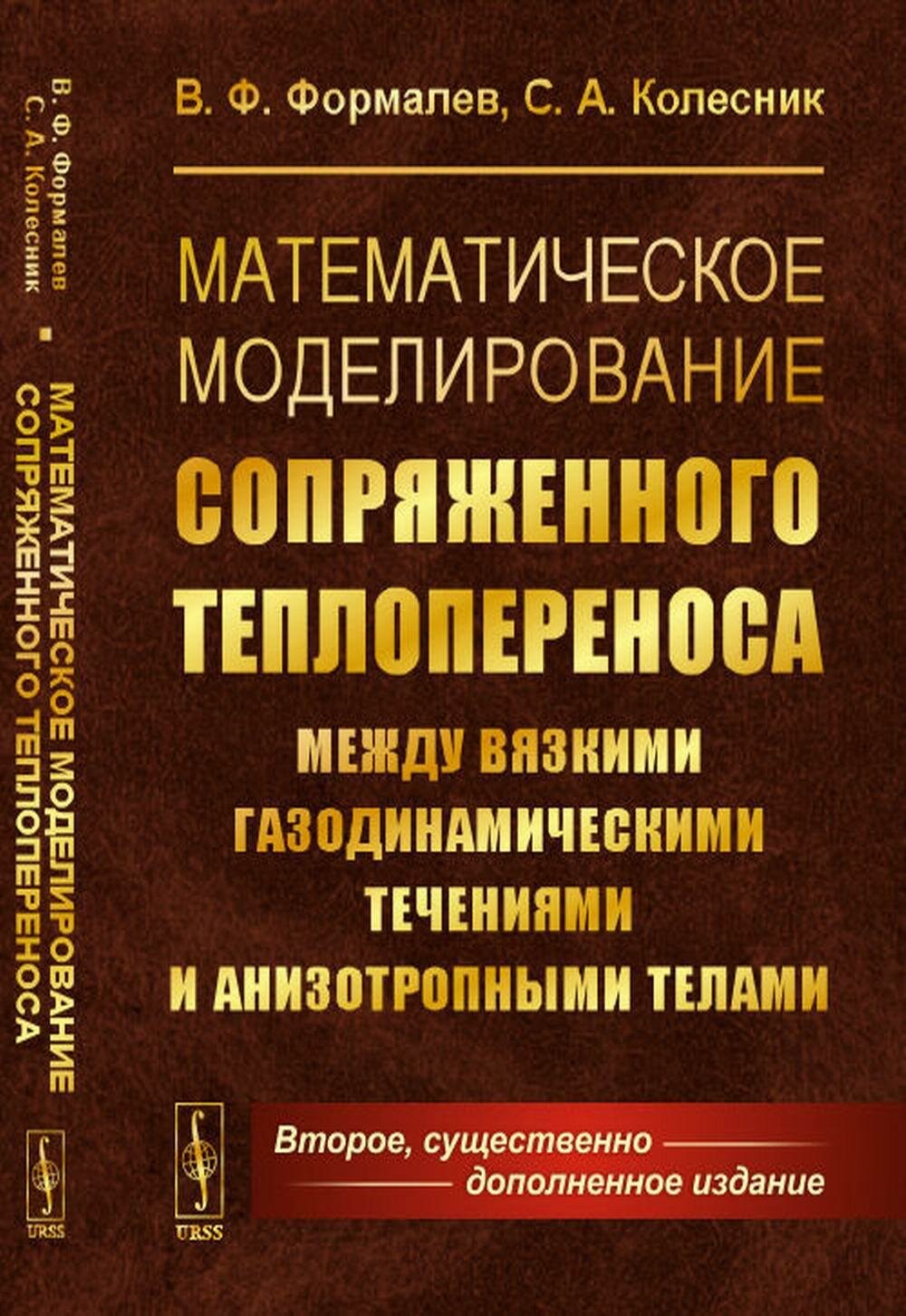 Математическое моделирование сопряженного теплопереноса между вязкими газодинамическими течениями и анизотропными телами. 2-е изд, испр. и сущ. доп. Формалев В. Ф, Колесников С. А. Ленанд