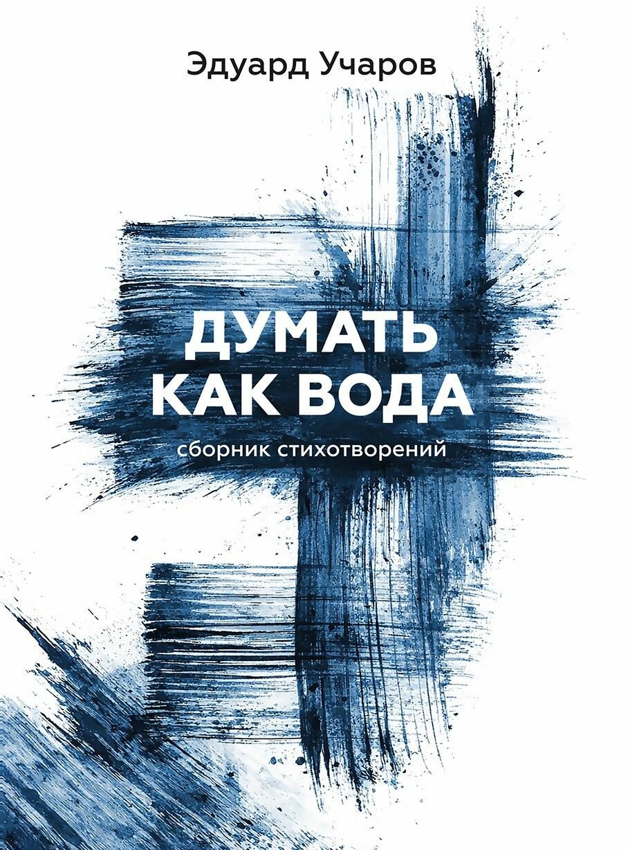 Думать как вода: сборник стихотворений/ Эдуард Учаров