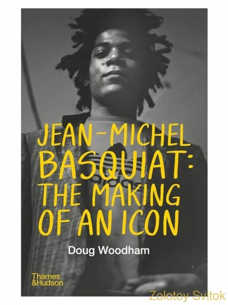Jean-Michel Basquiat: The Making of an Icon. Английский оригинал.