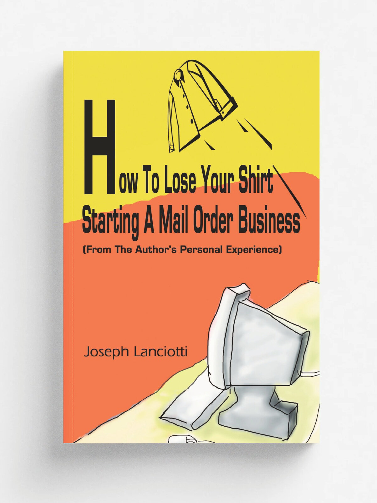 How to Lose Your Shirt Starting a Mail Order Business. (From the Auhtor's Personal Experience)