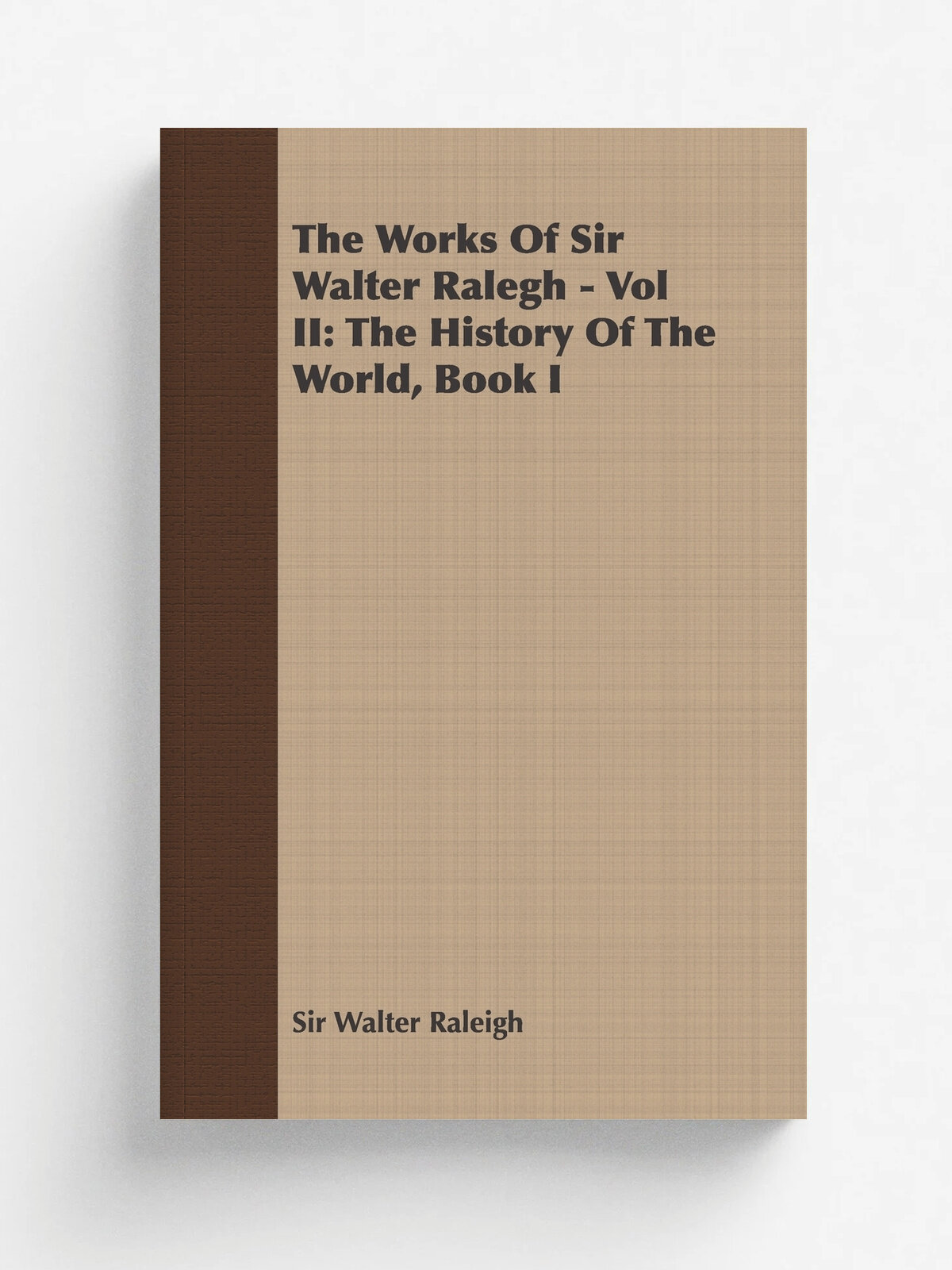 The Works of Sir Walter Ralegh - Vol II. The History of the World, Book I
