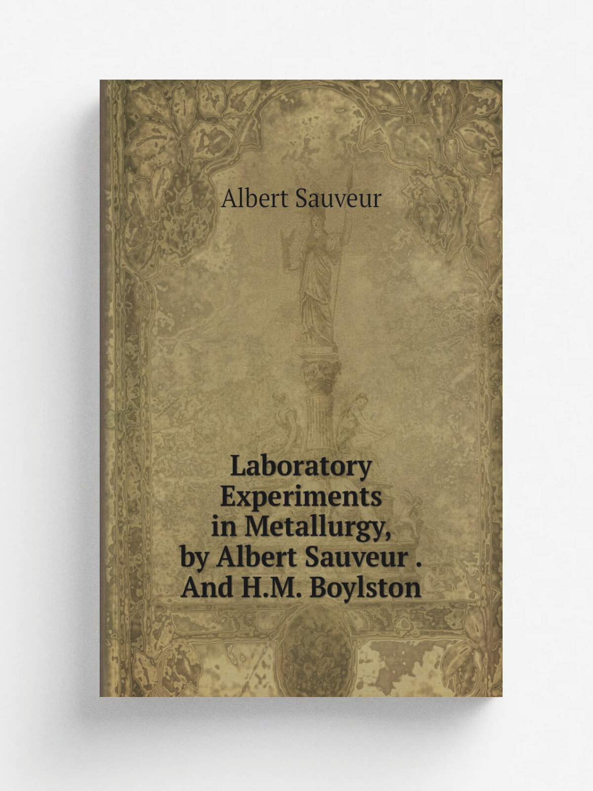 Laboratory Experiments in Metallurgy, by Albert Sauveur . And H.M. Boylston