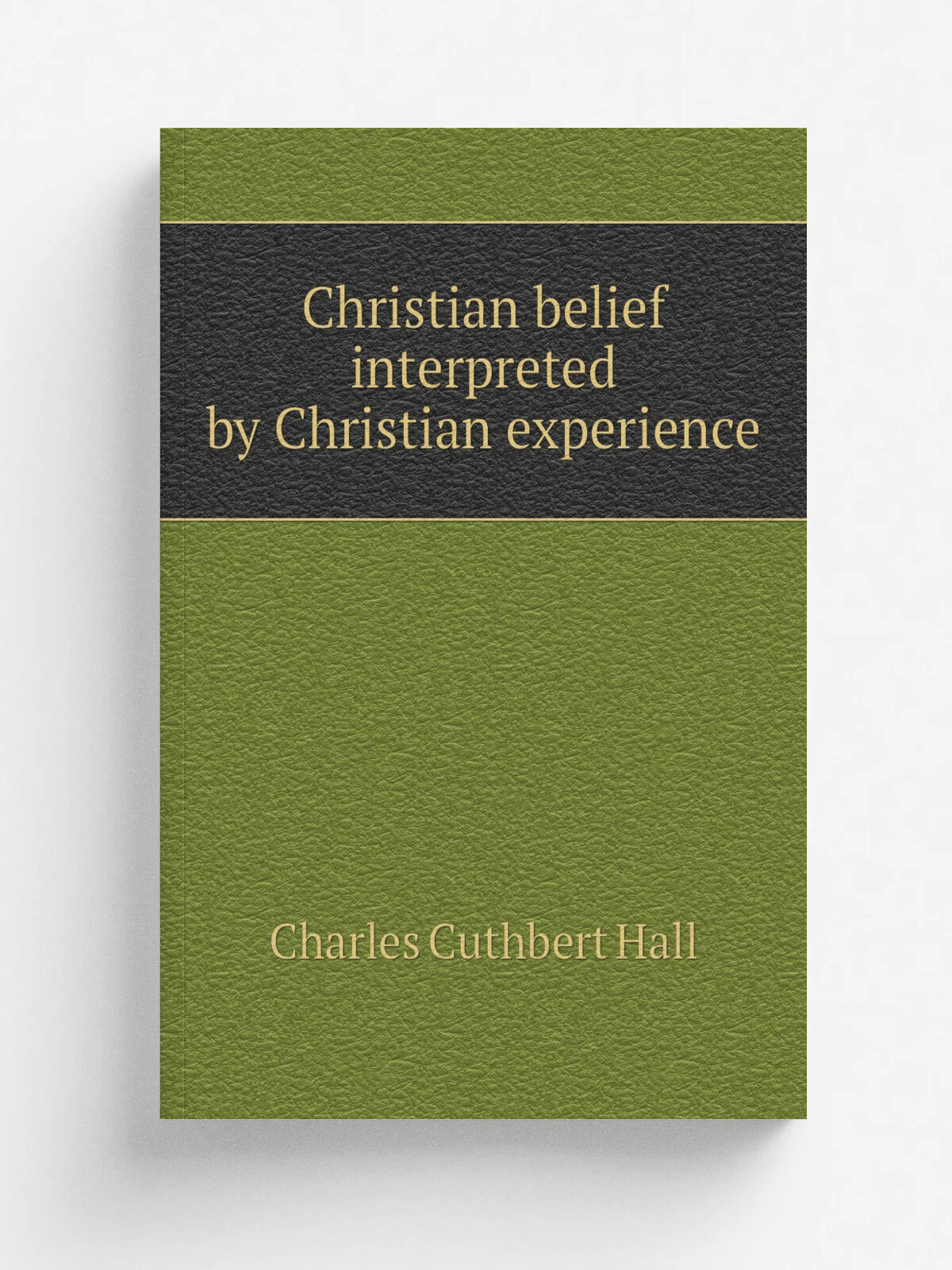 Christian belief interpreted by Christian experience | Charles Cuthbert Hall | 1905 | Chicago, The University of Chicago press; London, T.F. Unwin | …