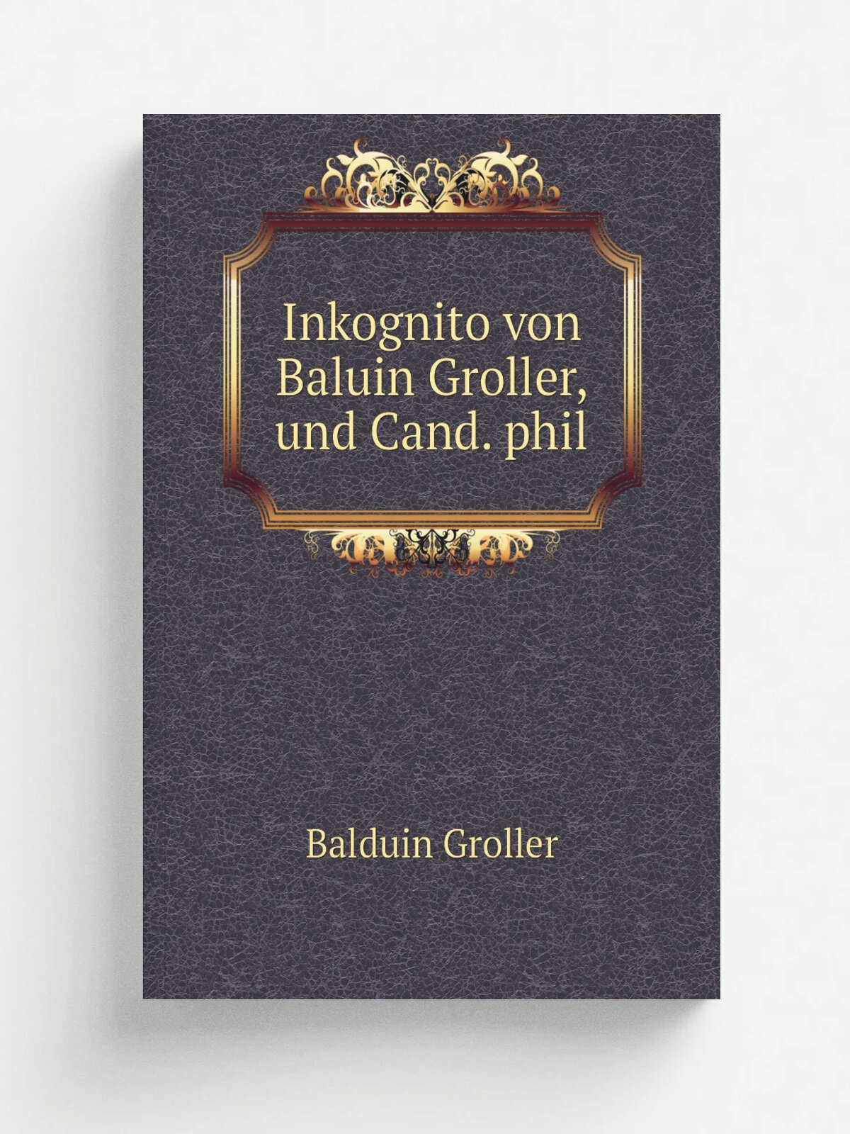 Inkognito von Baluin Groller, und Cand. phil | Balduin Groller | 1901 | New York, Cincinnati . etc. American book company | Репринт