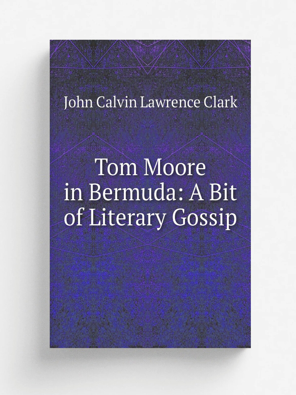 Tom Moore in Bermuda: A Bit of Literary Gossip | John Calvin Lawrence Clark | Репринт