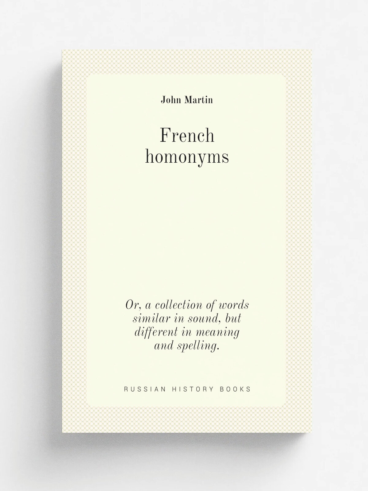 French homonyms. Or, a collection of words similar in sound, but different in meaning and spelling. | John Martin | 1807 | Collins, Perkins and Co. |…