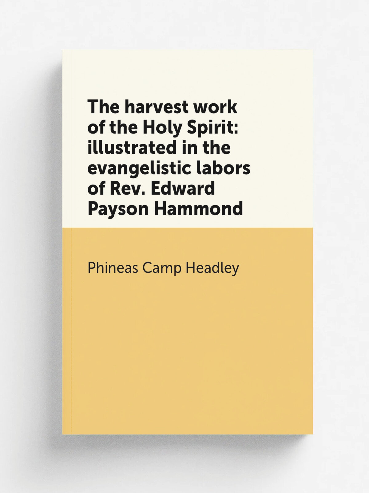 The harvest work of the Holy Spirit: illustrated in the evangelistic labors of Rev. Edward Payson Hammond | P. C. Headley | Репринт