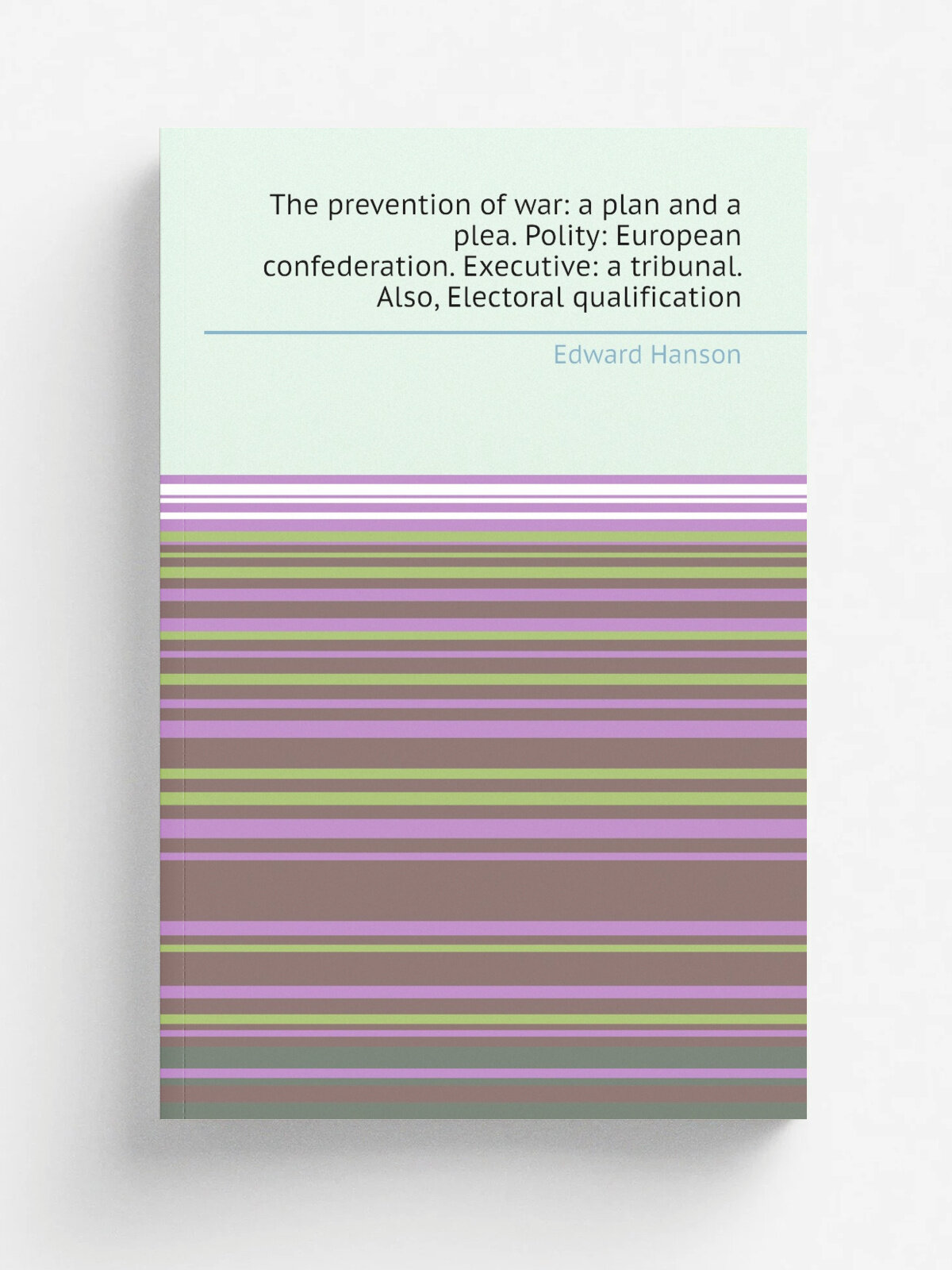 The prevention of war: a plan and a plea. Polity: European confederation. Executive: a tribunal. Also, Electoral qualification | Edward Hanson | Репр…