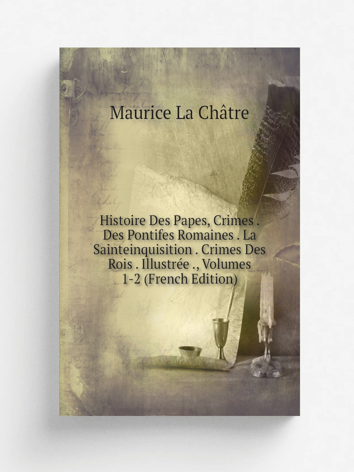 Histoire Des Papes, Crimes . Des Pontifes Romaines . La Sainteinquisition . Crimes Des Rois . Illustr.e , Volumes 1-2 (French Edition) | Maurice La …