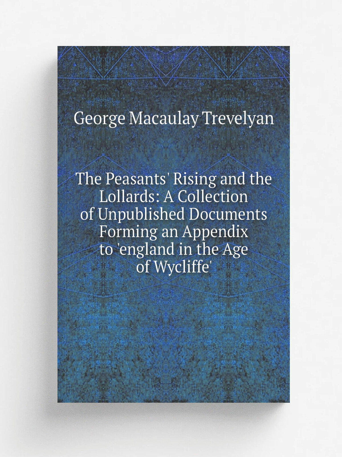 The Peasants' Rising and the Lollards: A Collection of Unpublished Documents Forming an Appendix to 'england in the Age of Wycliffe'
