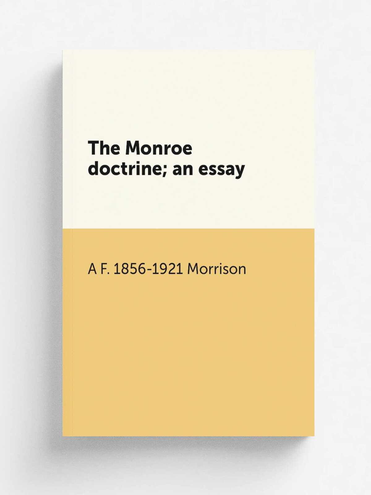 The Monroe doctrine; an essay | A F. 1856-1921 Morrison | Репринт
