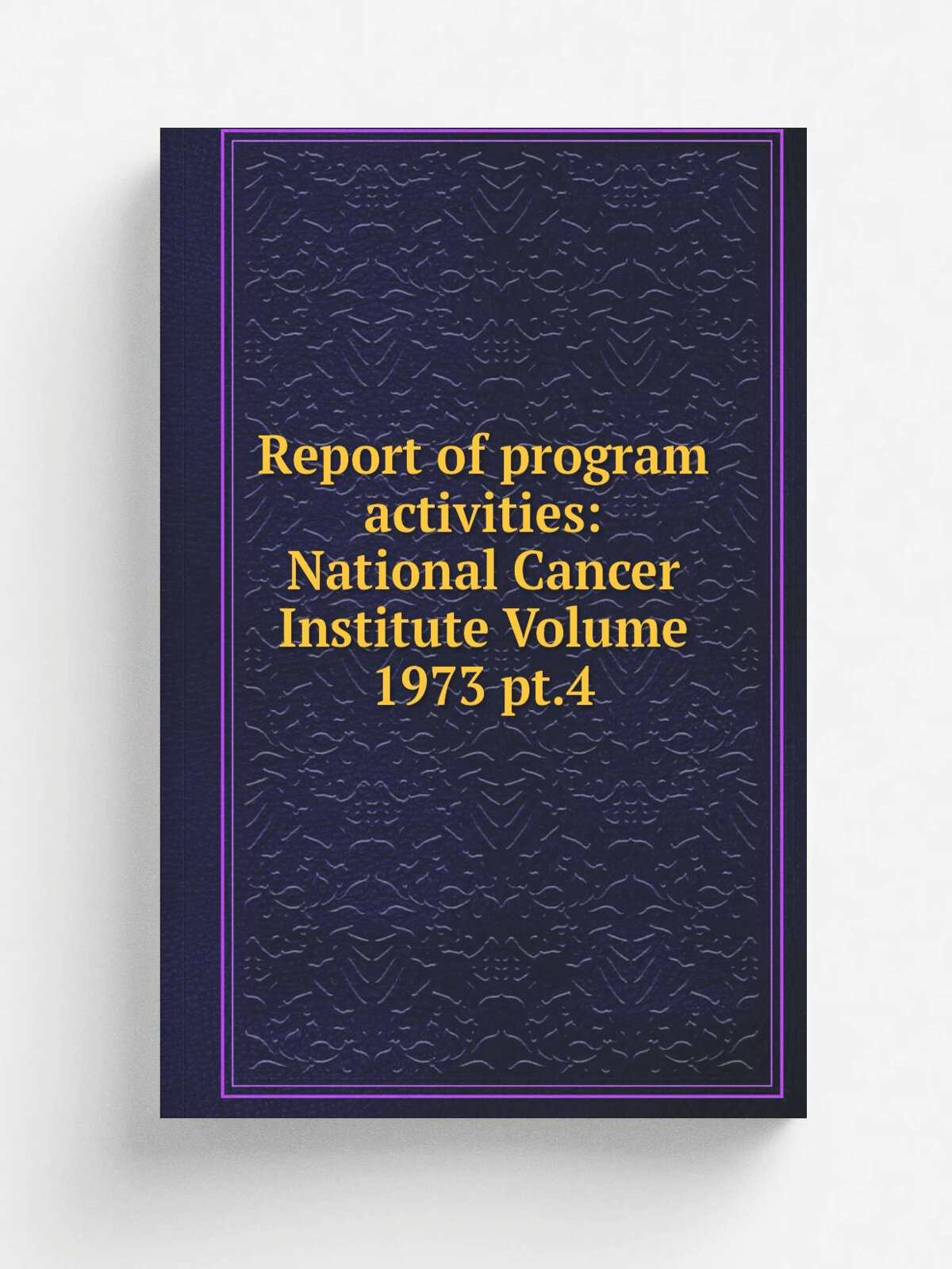Report of program activities: National Cancer Institute Volume 1973 pt.4