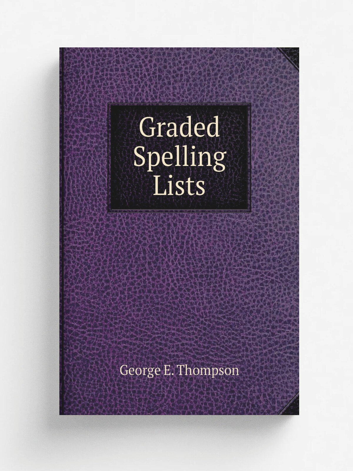 Graded Spelling Lists | George E. Thompson | 1910 | Macmillan | Репринт