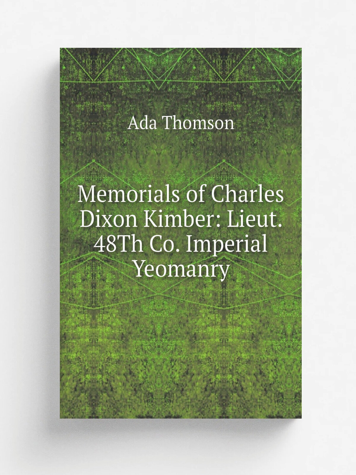 Memorials of Charles Dixon Kimber: Lieut. 48Th Co. Imperial Yeomanry | Ada Thomson | Репринт