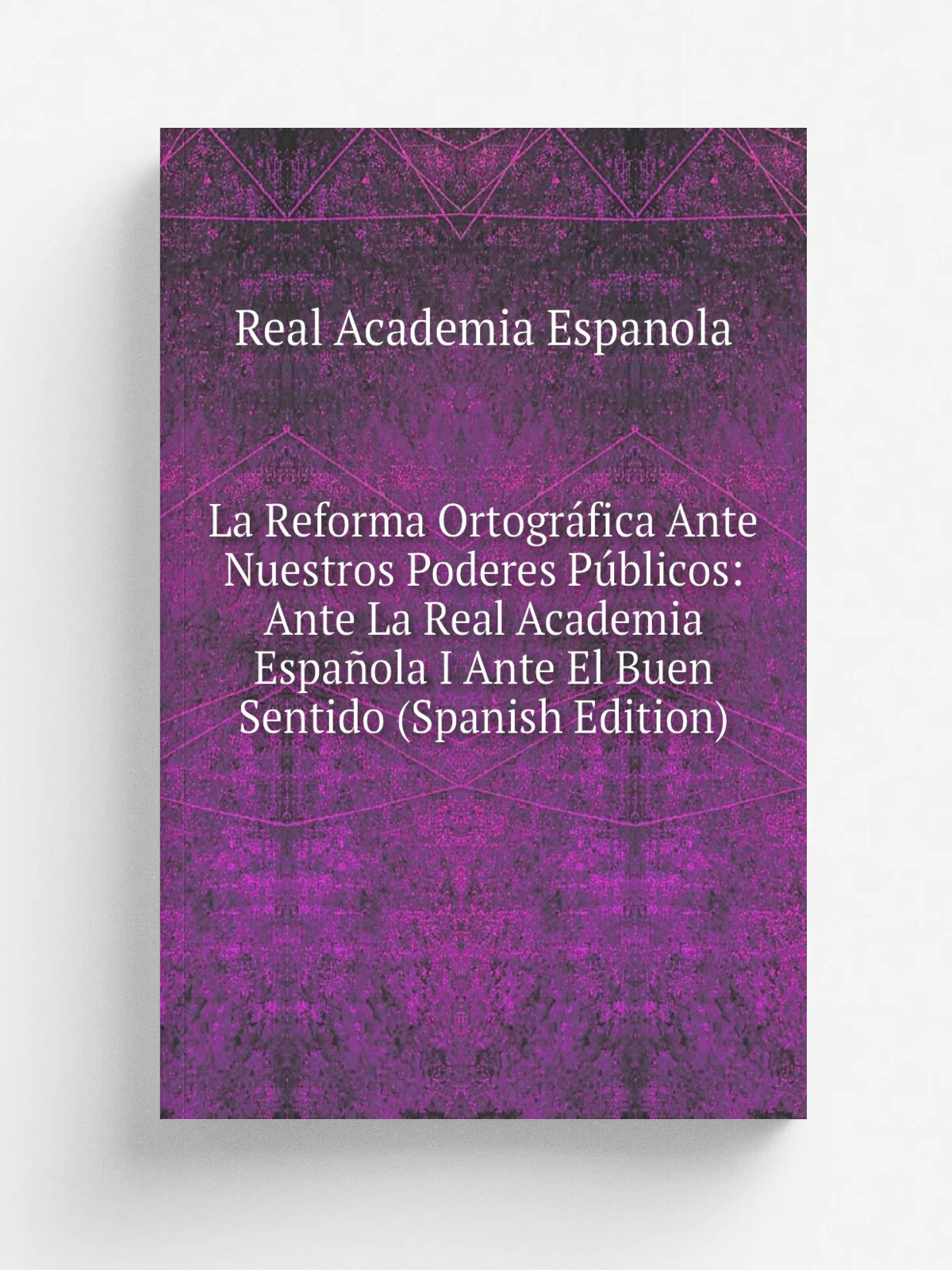 "La Reforma Ortogr.fica Ante Nuestros Poderes P.blicos: Ante La Real Academia Espa.ola I Ante El Buen Sentido (Spanish Edition)" | Real Academia Espa…