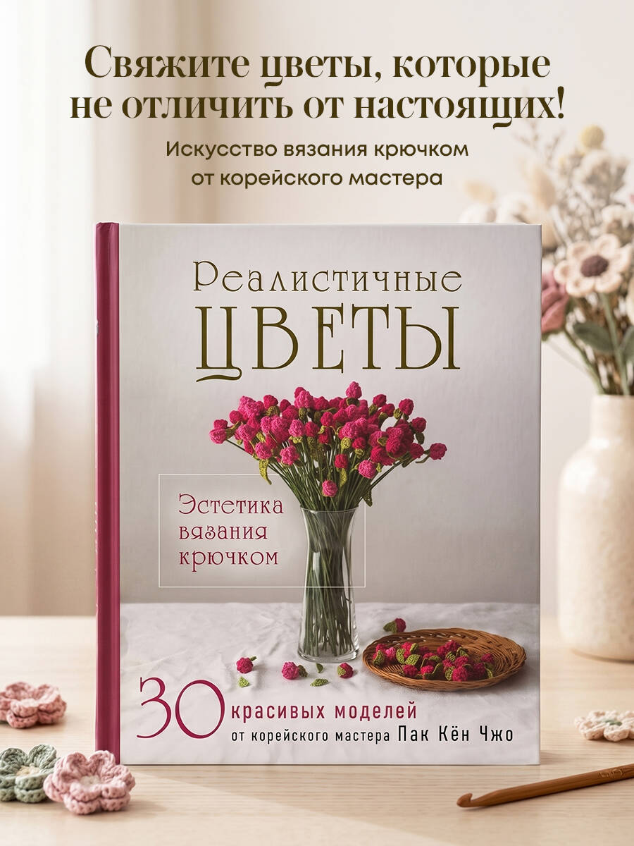 Пак К. Реалистичные цветы. Эстетика вязания крючком. 30 красивых моделей от корейского мастера