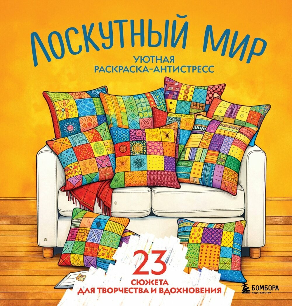 Уютная раскраска-антистресс. Лоскутный мир. 23 сюжета для творчества и вдохновения.