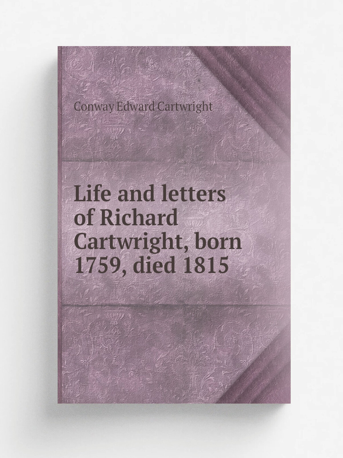 Life and letters of Richard Cartwright, born 1759, died 1815