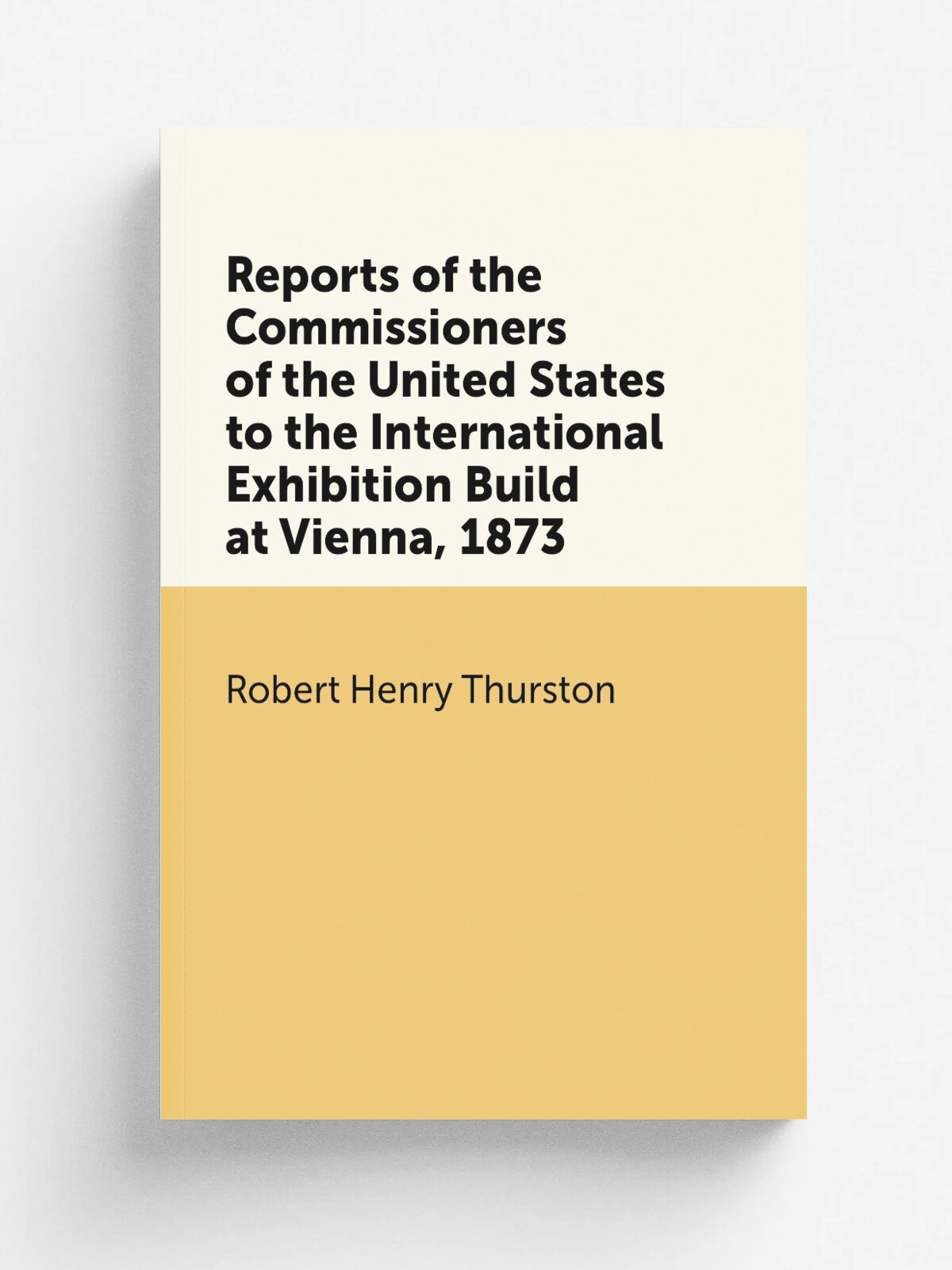Reports of the Commissioners of the United States to the International Exhibition Build at Vienna, 1873