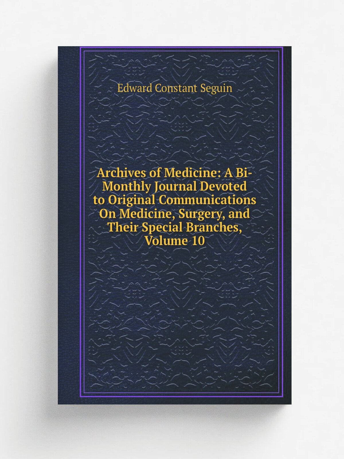 Archives of Medicine: A Bi-Monthly Journal Devoted to Original Communications On Medicine, Surgery, and Their Special Branches, Volume 10