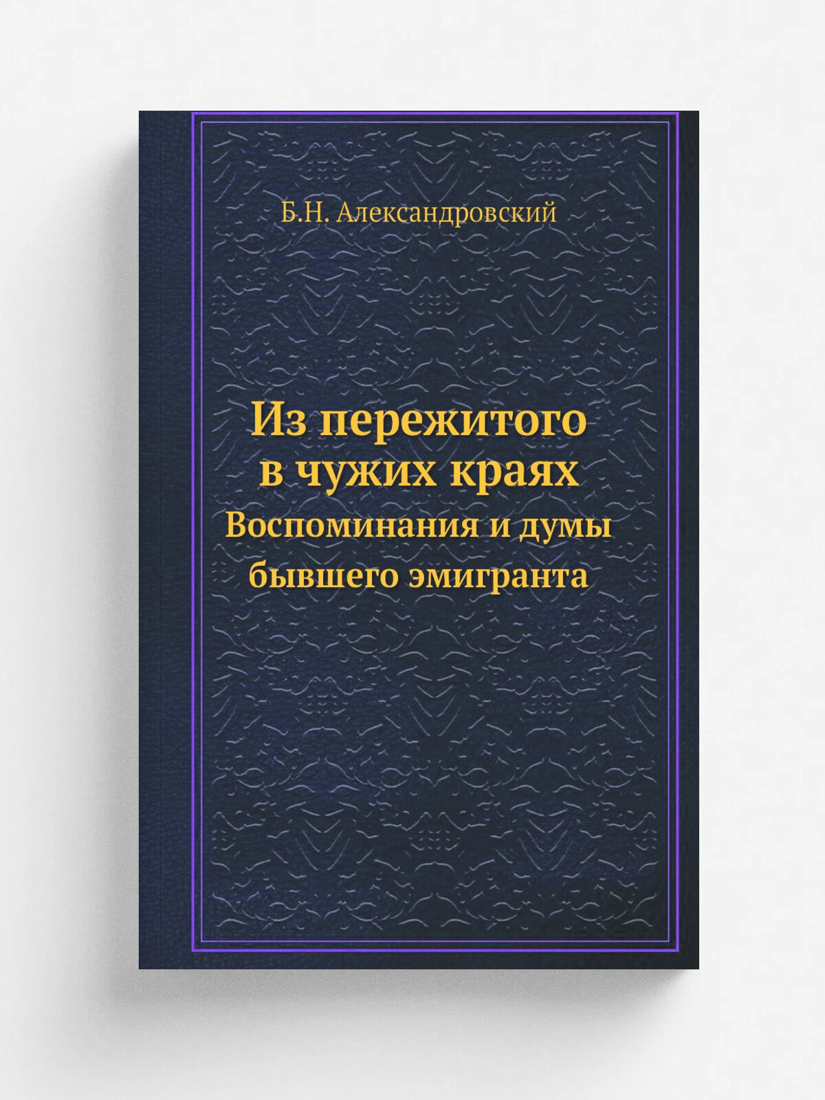 Из пережитого в чужих краях. Воспоминания и думы бывшего эмигранта