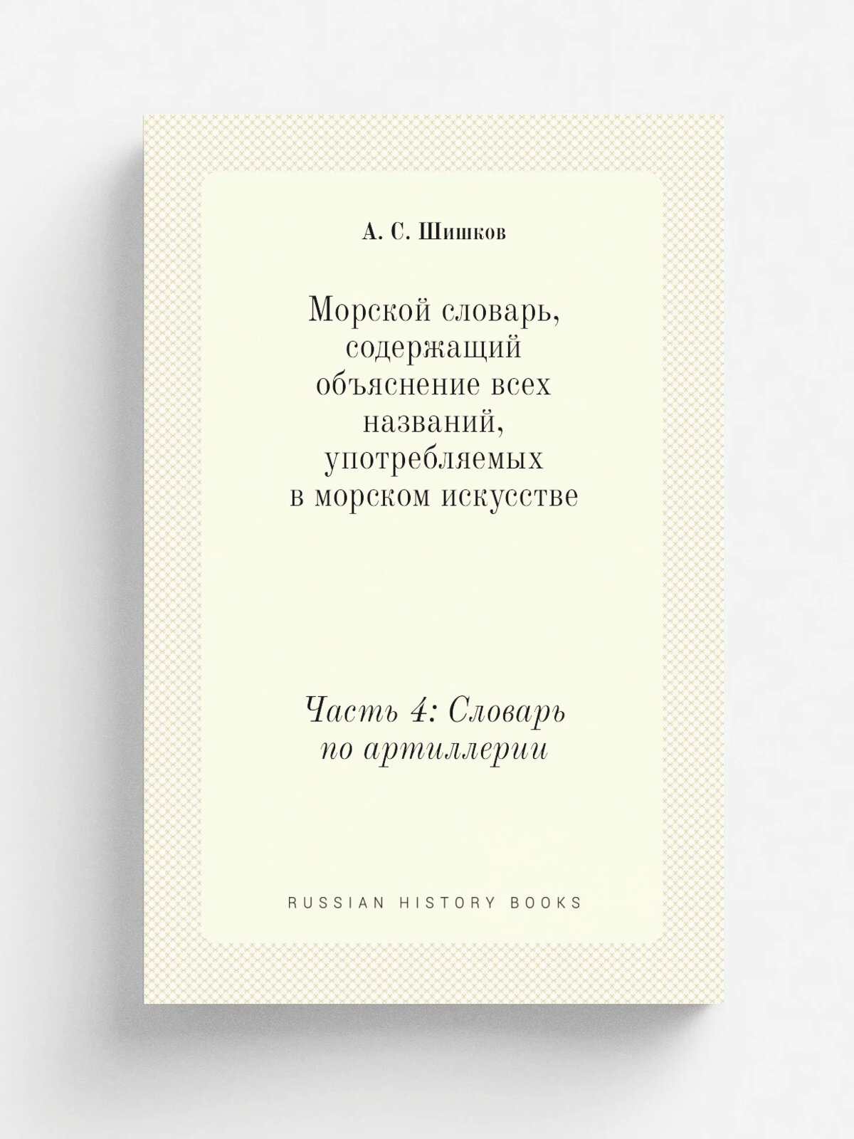 Морской словарь, содержащий объяснение всех названий, употребляемых в морском искусстве. Часть 4: Словарь по артиллерии