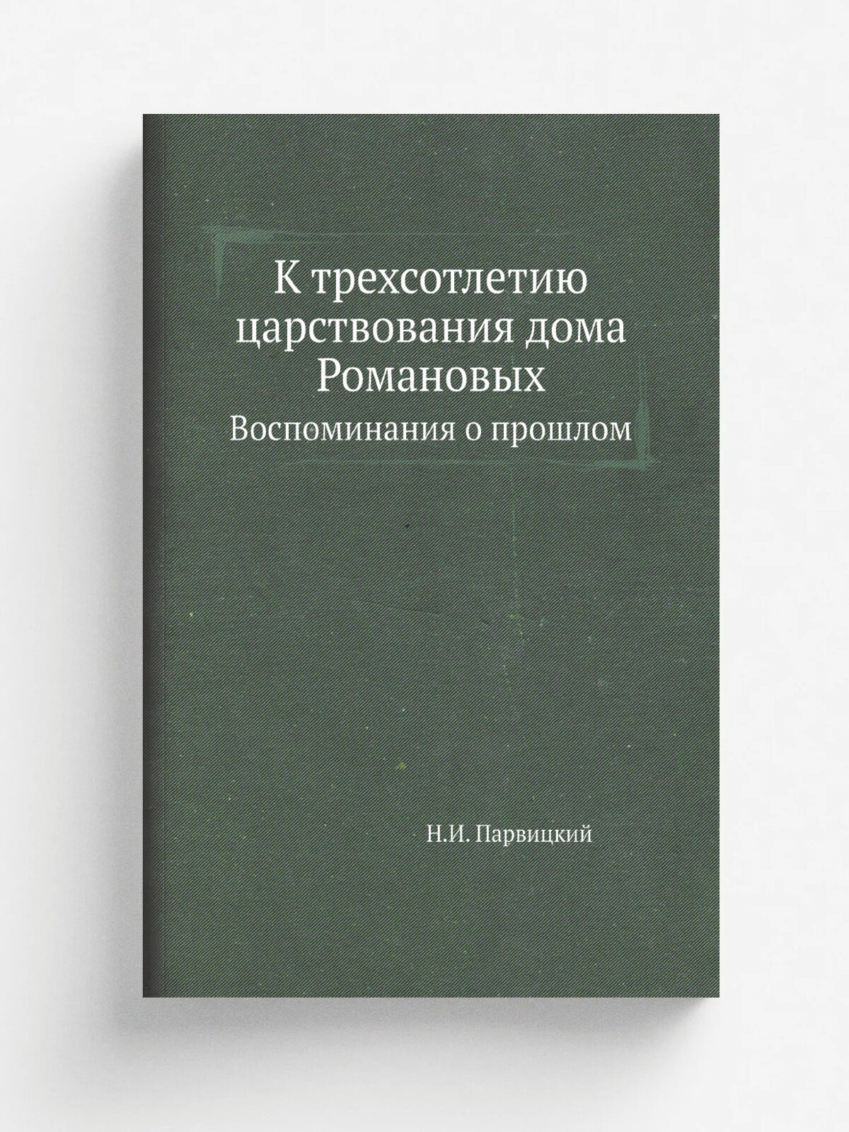 К трехсотлетию царствования дома Романовых. Воспоминания о прошлом