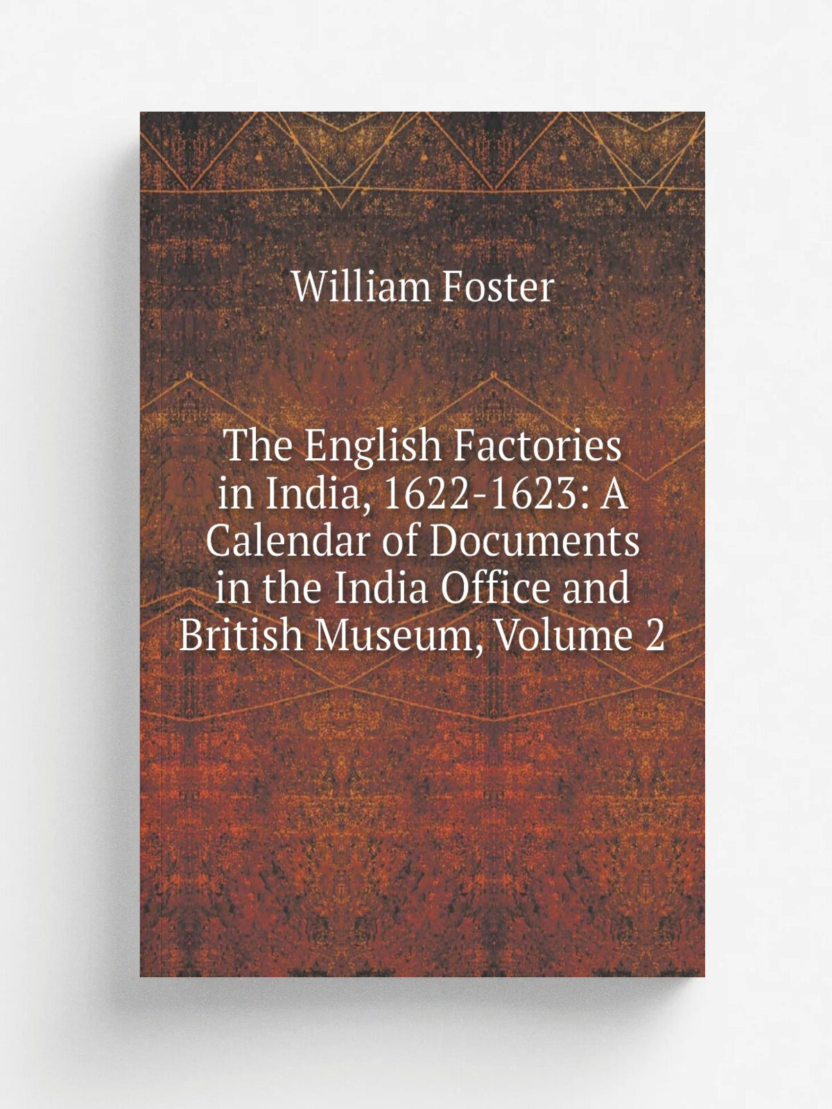The English Factories in India, 1622-1623: A Calendar of Documents in the India Office and British Museum, Volume 2 | William Foster | Репринт