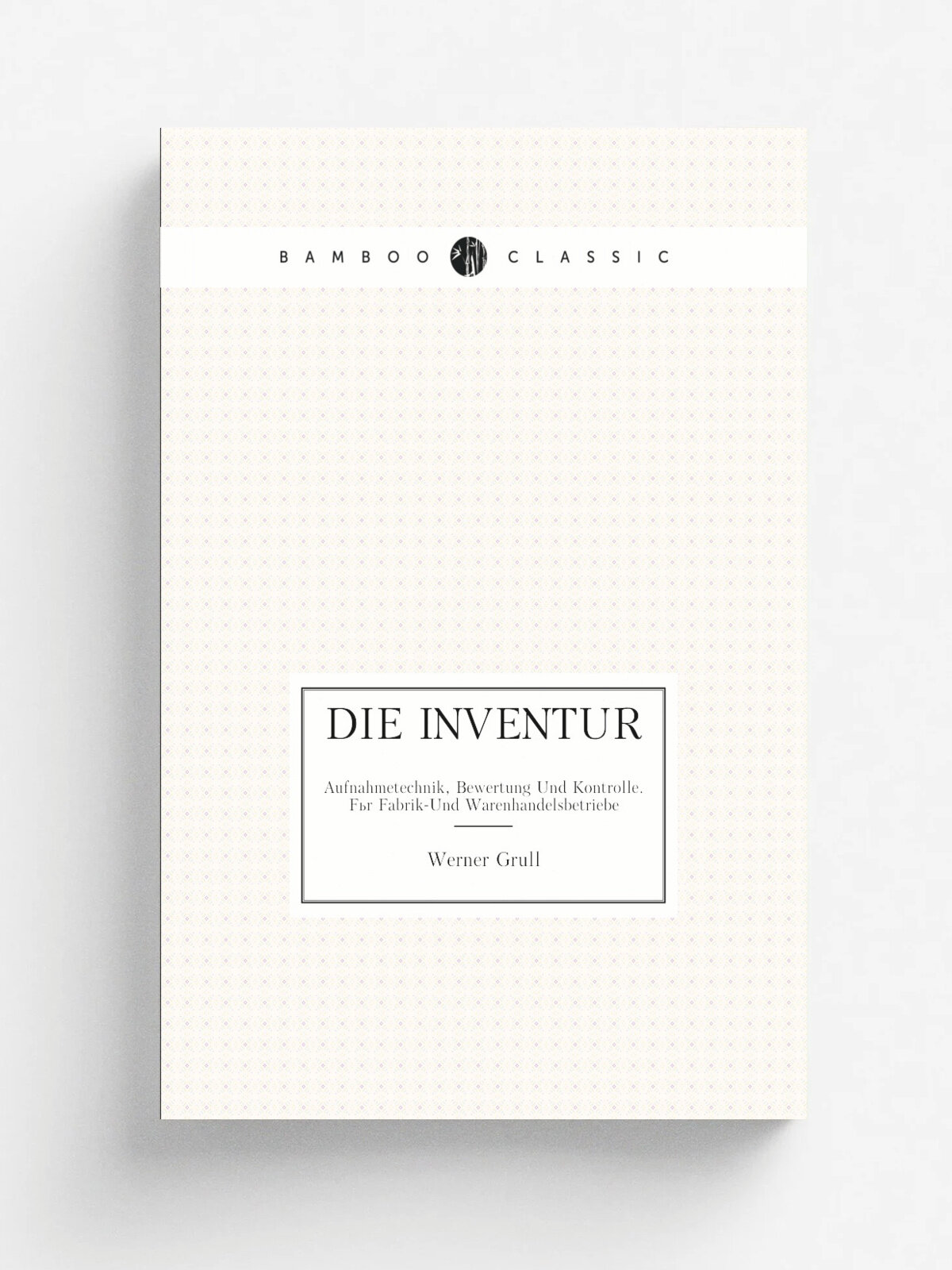 Die Inventur. Aufnahmetechnik, Bewertung Und Kontrolle. F.r Fabrik-Und Warenhandelsbetriebe