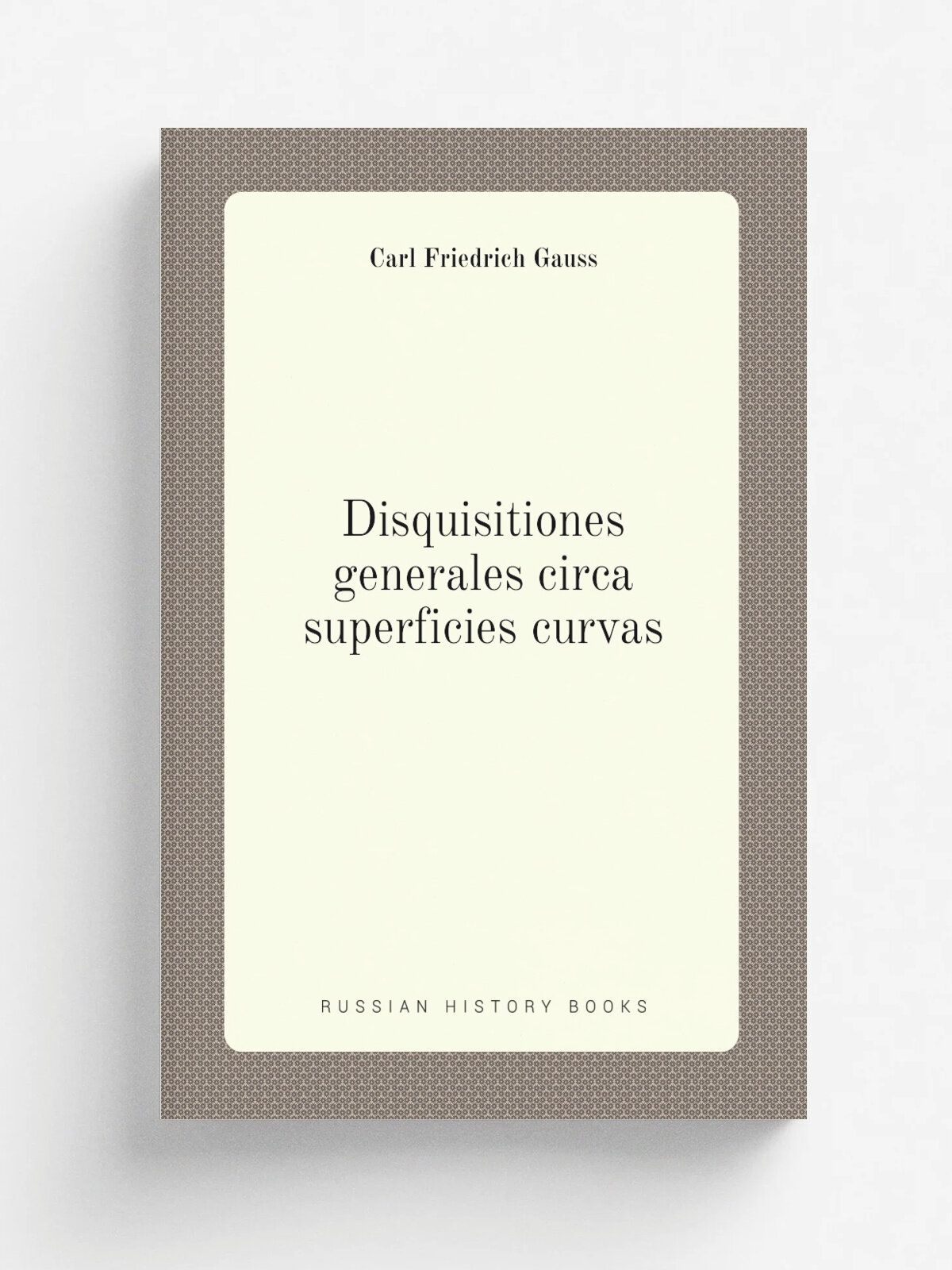 Disquisitiones generales circa superficies curvas | Carl Friedrich Gauss | 1828 | Typis Dieterichianis | Репринт