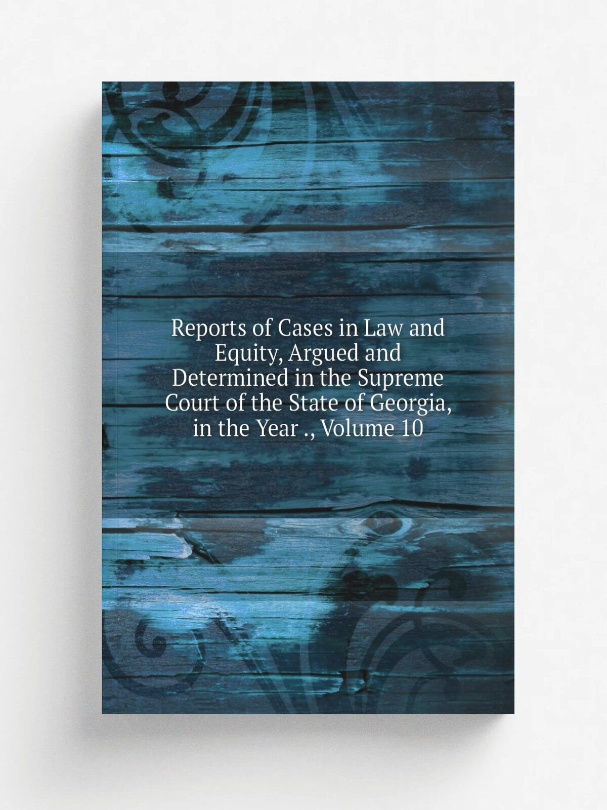 Reports of Cases in Law and Equity, Argued and Determined in the Supreme Court of the State of Georgia, in the Year , Volume 10 | Репринт
