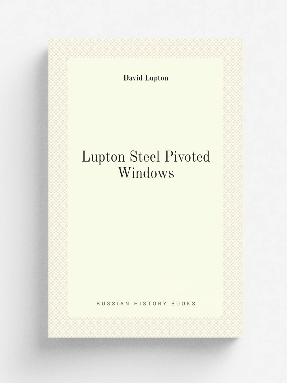 Lupton Steel Pivoted Windows | David Lupton | 1927 | David Lupton & Sons Co. | Репринт