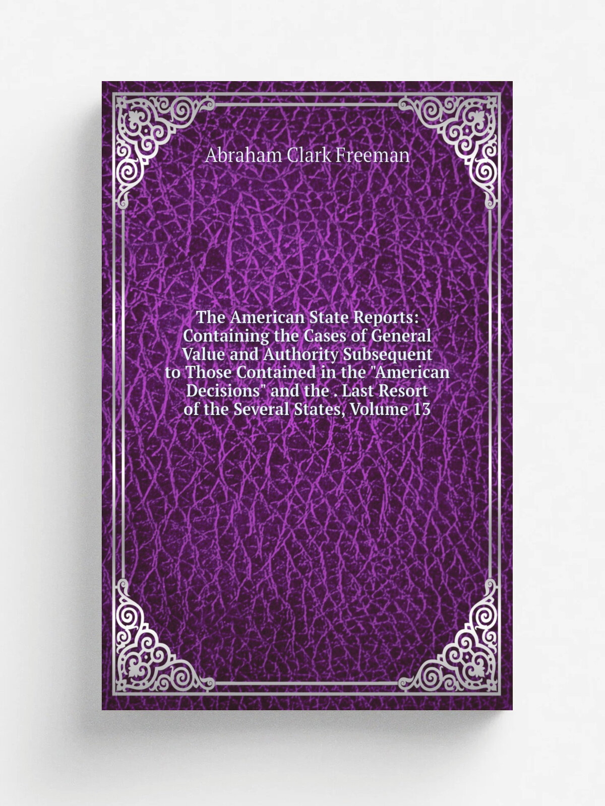 The American State Reports: Containing the Cases of General Value and Authority Subsequent to Those Contained in the "American Decisions" and the . L…