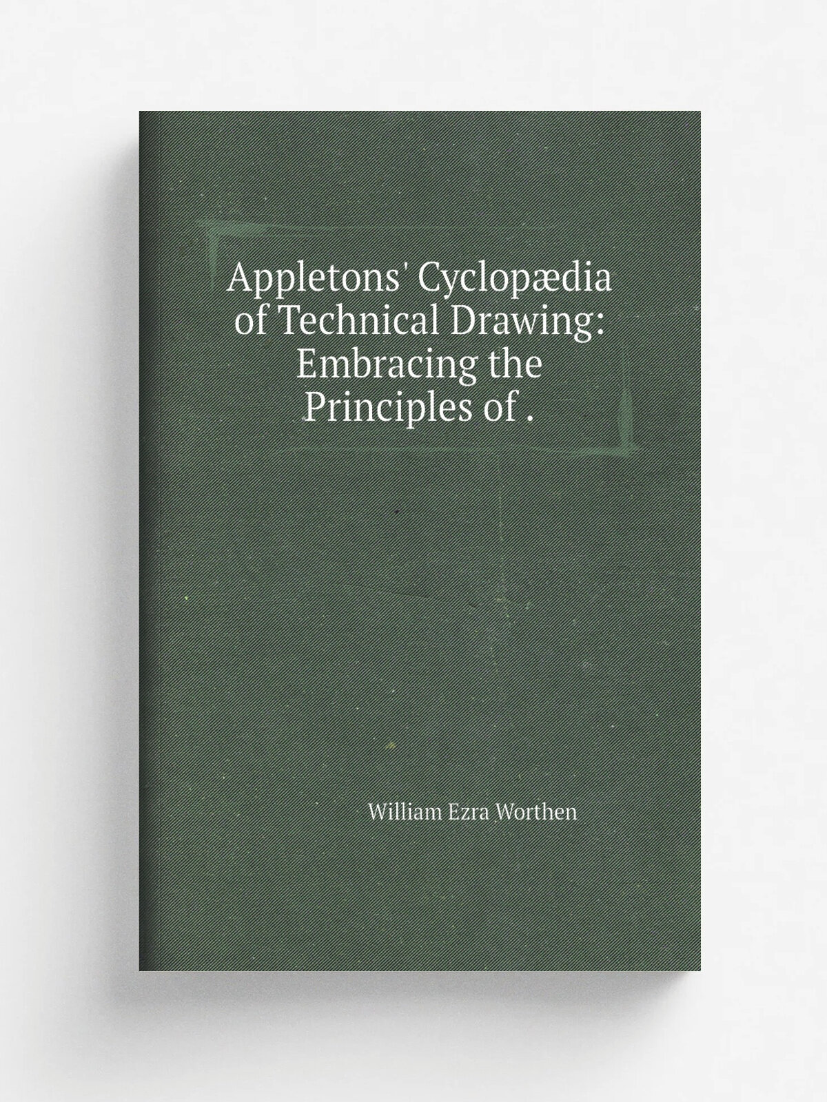 Appletons' Cyclop.dia of Technical Drawing: Embracing the Principles of . | William Ezra Worthen | 1892 | D. Appleton | Репринт
